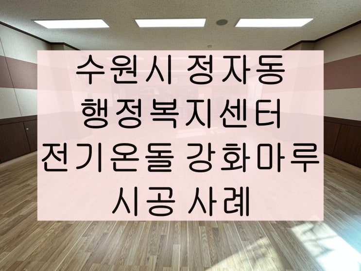 전기 바닥 난방 전기온돌 강화마루 시공 사례 경기도 수원시 행정복지센터 요가 필라테스 교실 네이버 블로그