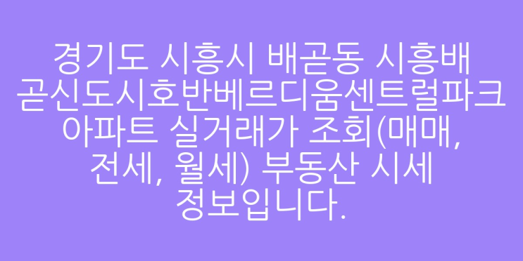 경기도 시흥시 배곧동 시흥배곧신도시호반베르디움센트럴파크 아파트 실거래가 조회매매 전세 월세 부동산 시세 정보입니다