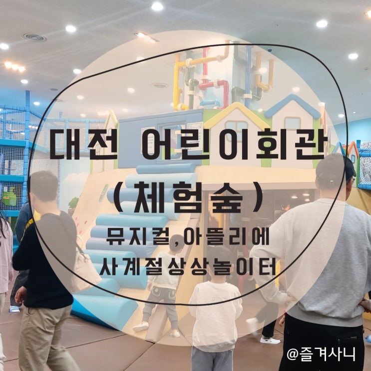 대전어린이회관 운영시간 휴무일 아이와 함께 체험숲 사계절상상놀이터 뮤지컬 아뜰리에 카페테리아 네이버 블로그
