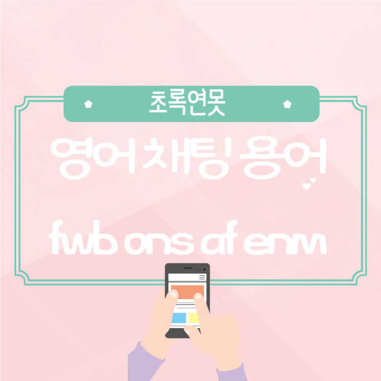 fwb ons AF enm AYS 뜻 틴더 영어 채팅 용어 영어 줄임말 : 네이버 블로그