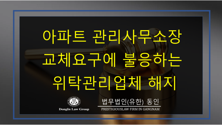 아파트 관리사무소장 교체 요구에 불응하는 관리업체 계약해지 가능 위탁관리 업체 회사 계약해지 방법 윤현석 변호사