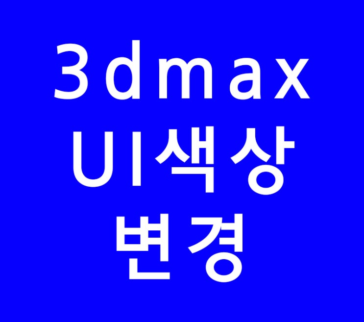 3DSMAX 3D맥스 UI색상변경 : 네이버 블로그