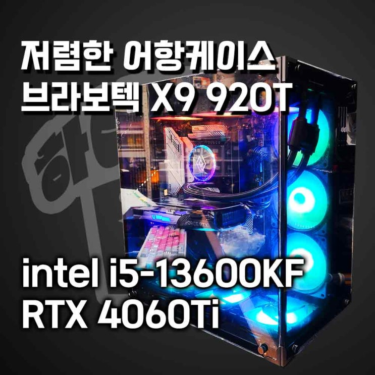 천안컴퓨터매장 i5-13600KF & RTX4060Ti 견적, 브라보텍 X9 920T 타이탄 글래스로 조립 후기 : 네이버 블로그