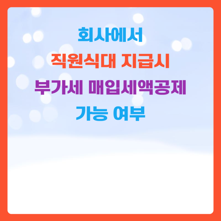 회사에서 직원식대 지급시 부가세 매입세액공제 가능 여부 네이버 블로그