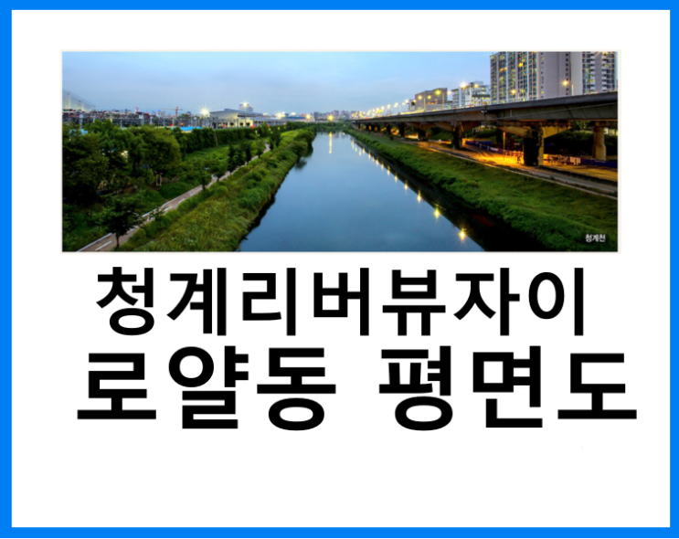 청계리버뷰자이 용답동재개발 전매 청약 평면도 분양가 발코니 확장비 모델하우스 시세 로얄동 네이버 블로그