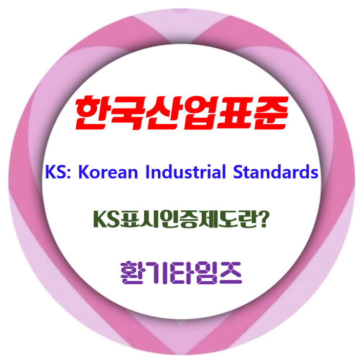 한국산업표준(KS:Korean Industrial Standards)은 무엇일까요? KS표시인증제도의 개요_환기타임즈 : 네이버 블로그