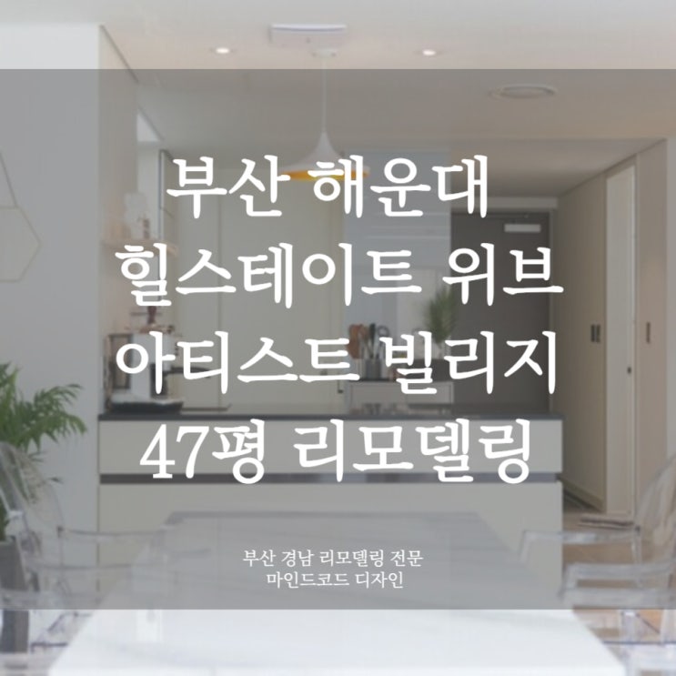 부산 리모델링 해운대 힐스테이트 위브 아티스트 빌리지 47평 인테리어 마인드코드디자인 네이버 블로그