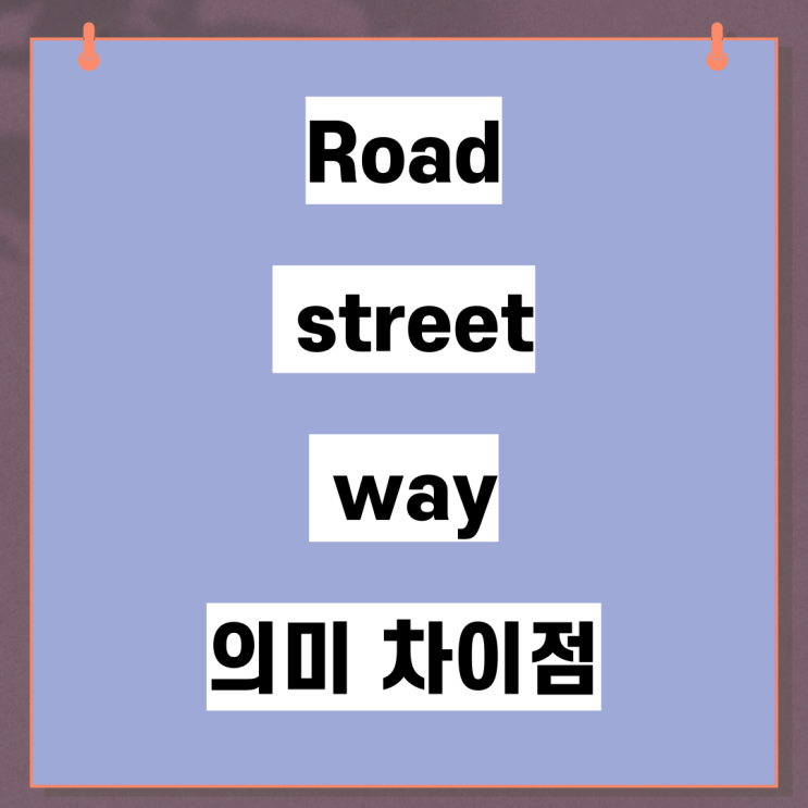 Road, street, way의 차이점을 예문과 함께 알아보자 : 네이버 블로그