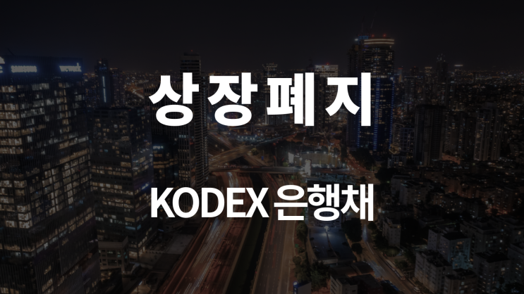 상장폐지 KODEX 23-12 은행채(AA+이상)액티브 : 네이버 블로그