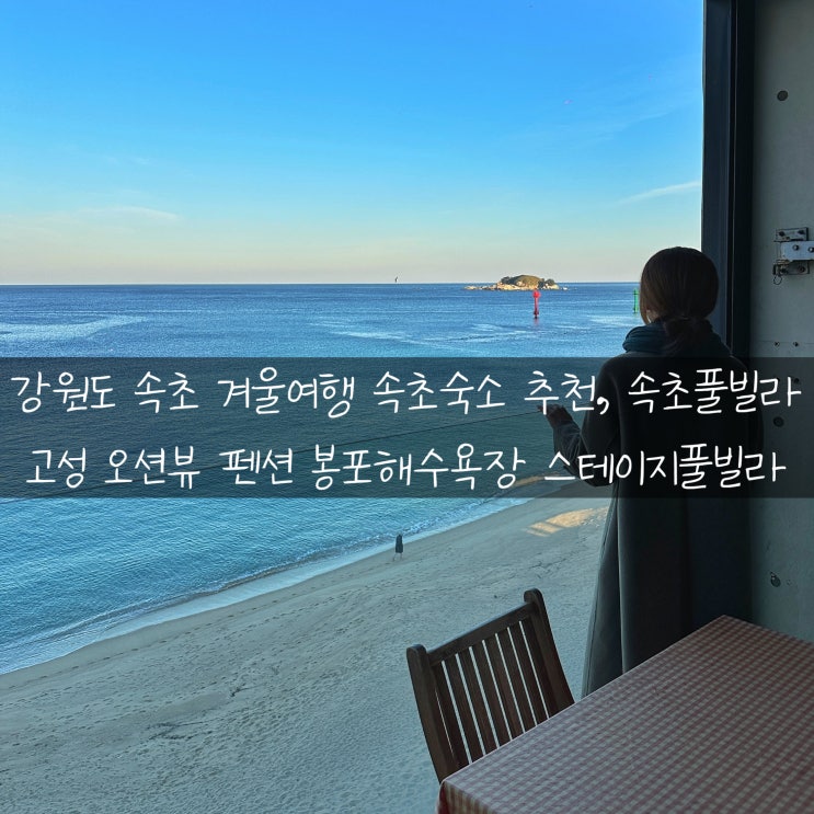 강원도 속초펜션 겨울여행 속초숙소 추천 속초풀빌라 오션뷰 고성펜션 봉포해수욕장 스테이지풀빌라 속초일출 일출시간 정보