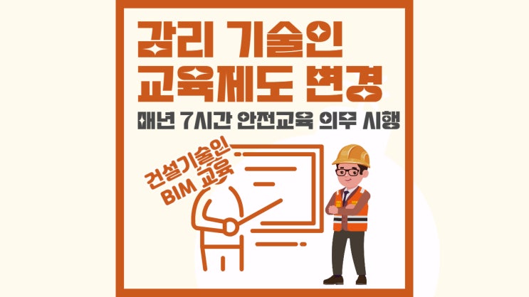건설기술자인 안전 교육 강화 건설사업관리 감리 기술인 매년 7시간 안전교육 시행 Bim 교육 의무화 네이버 블로그
