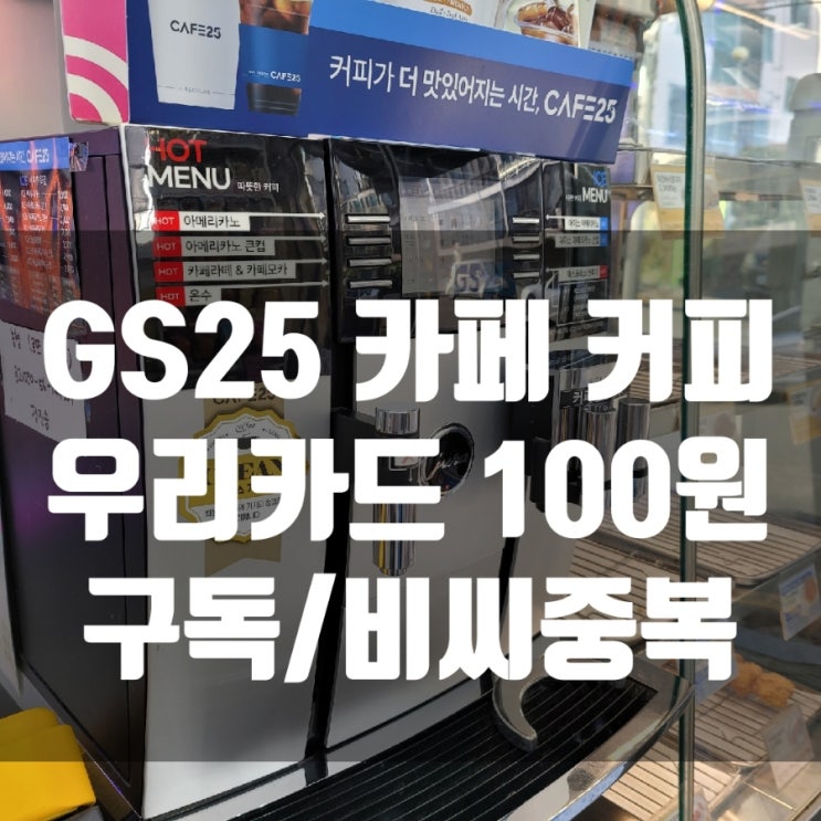 GS25편의점 카페 커피 우리카드 100원, 구독/비씨조조 중복 : 네이버 블로그