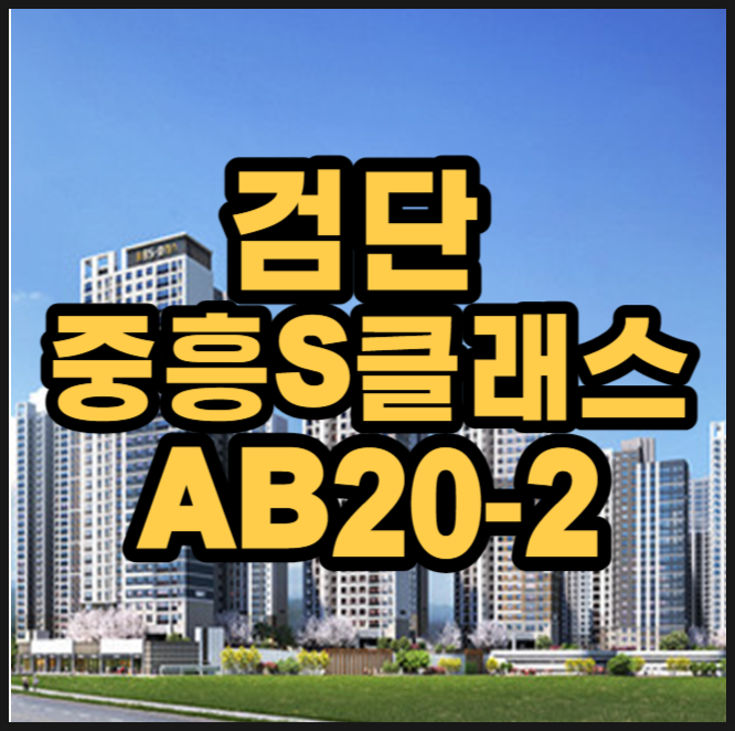 검단 중흥s클래스 에듀파크 Ab20 2 본청약 분양가 내용 네이버 블로그