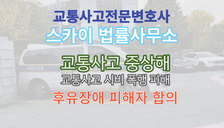 교통사고전문변호사 교통사고 시비 폭행 골절 전치6주상해7주 중상해 후유장애 피해자 보험회사 합의무료법률상담부산사건