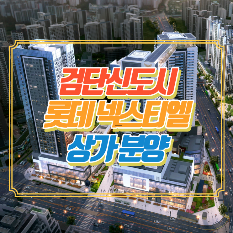 검단신도시 롯데 넥스티엘 상가분양 정보 네이버 블로그