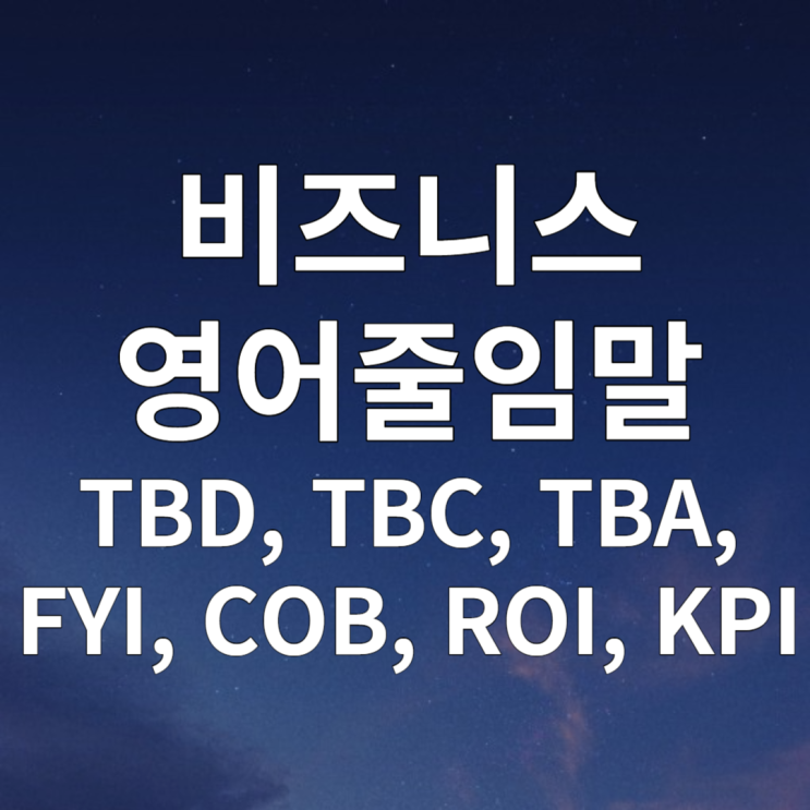 비즈니스영어 TBD, TBC, TBA, FYI, COB, ROI, KPI 뜻 : 네이버 블로그