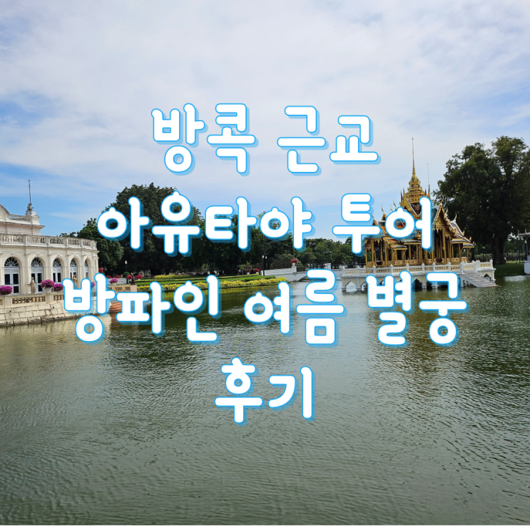 3박 5일 부모님과 태국 방콕 가족 자유 여행 4일차 아유타야 선셋 단독 투어 예약 및 방파인 여름 별궁 후기 네이버 블로그
