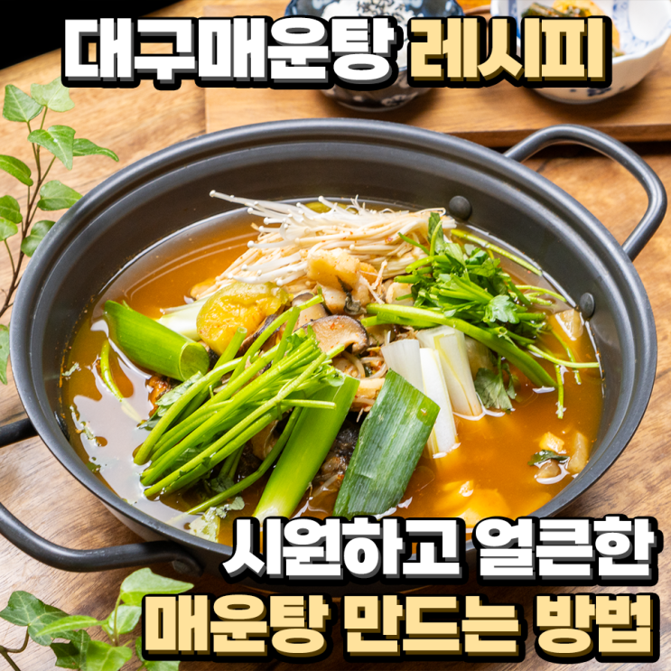 대구매운탕 레시피 시원하고 얼큰한 매운탕 만드는 방법 네이버 블로그