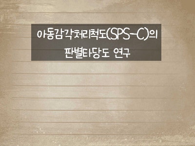 논문 review) 아동감각처리척도(Sensory Processing Scale for Children; SPS-C)의 판별 ...
