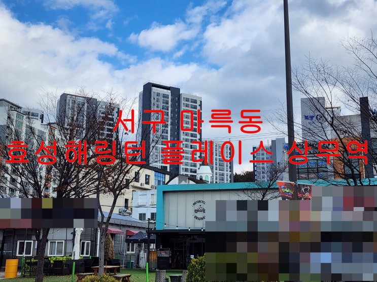 서구 마륵동 효성해링턴 플레이스 상무역 현장사진 및 분양가 단지배치도 프리미엄 명의변경 분양권전매 분양권 매도 매수