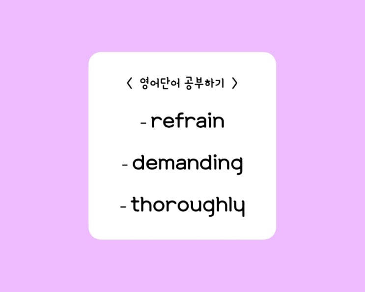 [영어단어] refrain, demanding, thoroughly 영어공부 문장만들기 : 네이버 블로그