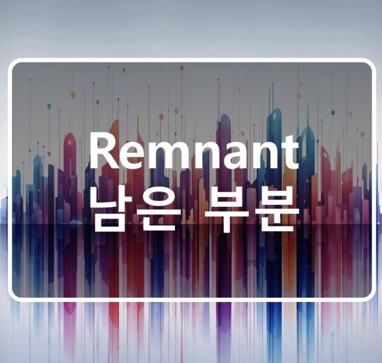남은 부분 나머지 Remnant Residue Leftover 비즈니스 영어 : 네이버 블로그