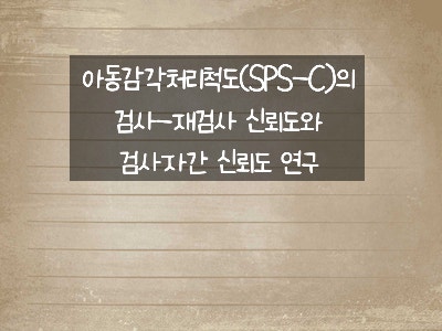 논문 review) 아동감각처리척도(Sensory Processing Scale for Children; SPS-C)의 검사 ...