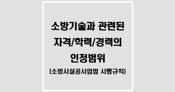 소방시설공사업법 시행규칙 별표4의2 소방기술과 관련된 자격·학력 및 경력의 인정범위 네이버 블로그