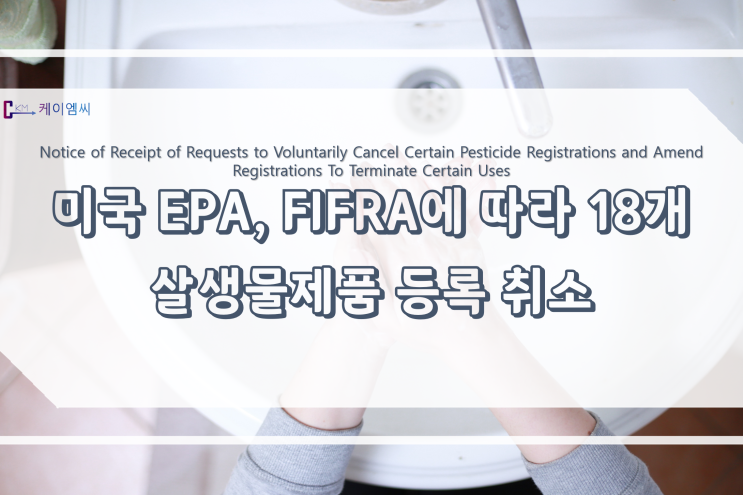 [ 주식회사 케이엠씨 ] 미국 EPA, FIFRA에 따라 18개 살생물제품 등록 취소 : 네이버 블로그