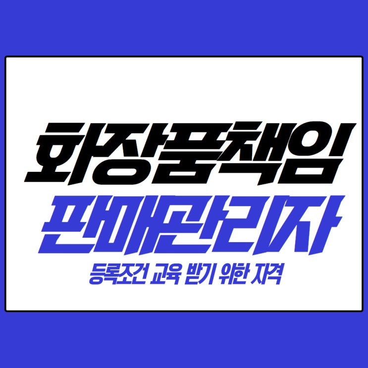 화장품책임판매관리자 등록조건 교육 받기 위한 자격 네이버 블로그
