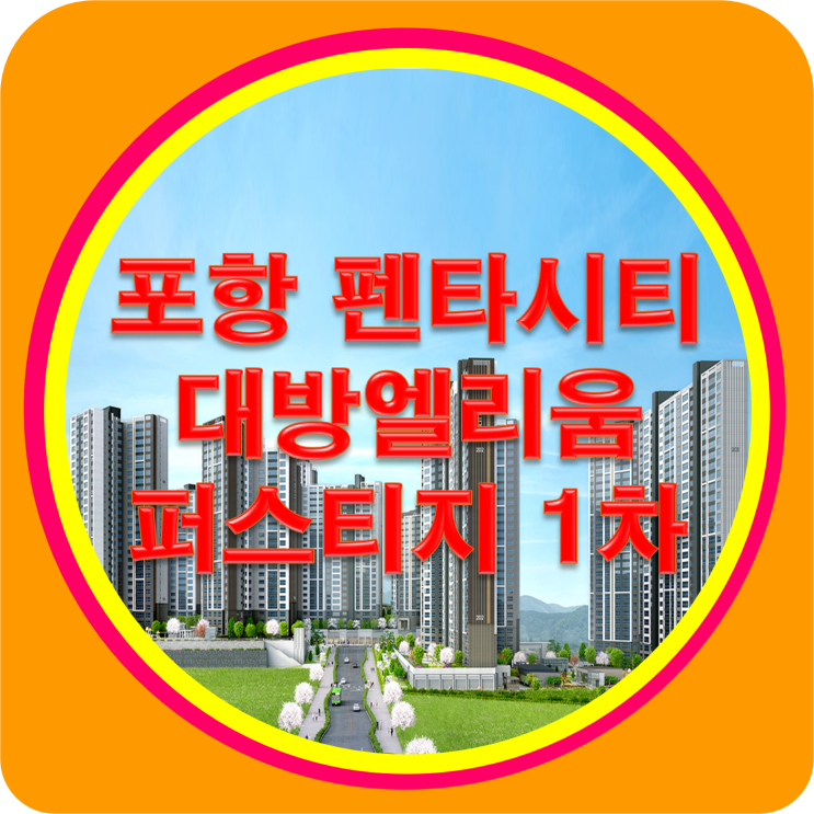 포항펜타시티 대방 엘리움 퍼스티지 1차아파트 입지환경 및 조감도 단지배치도 동호수배치도 평면도 매매 전세 월세 E모델하우스
