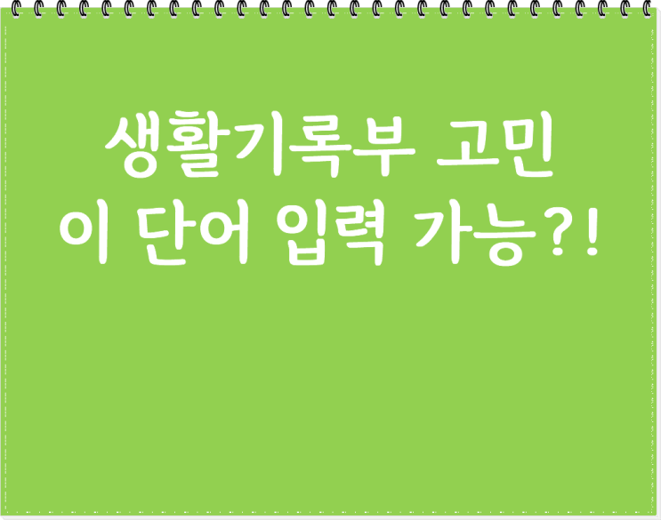 생활기록부 작성 중 이 단어 입력해도 되나요 네이버 블로그