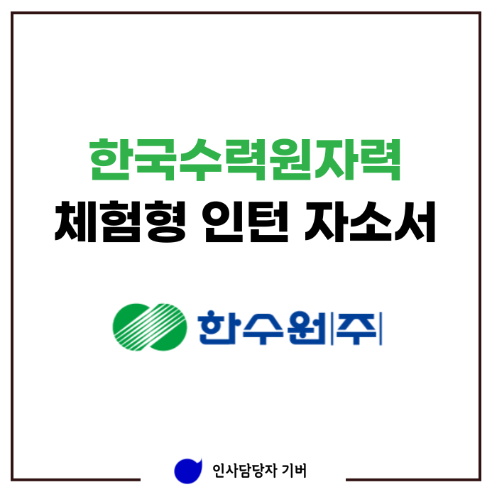 한국수력원자력 체험형 인턴 자소서 항목과 작성 가이드ft 질문 의도와 답변 포인트 대공개 네이버 블로그