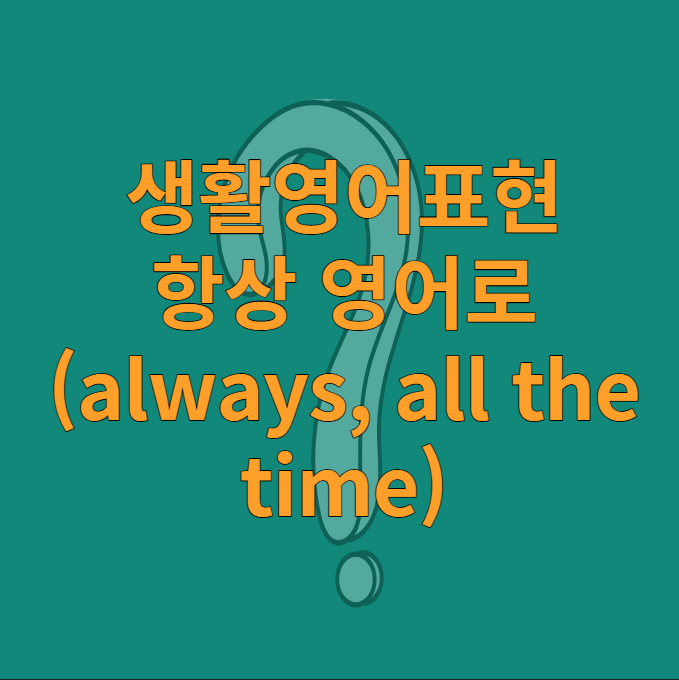 생활영어표현 항상 영어로 (always, all the time) : 네이버 블로그