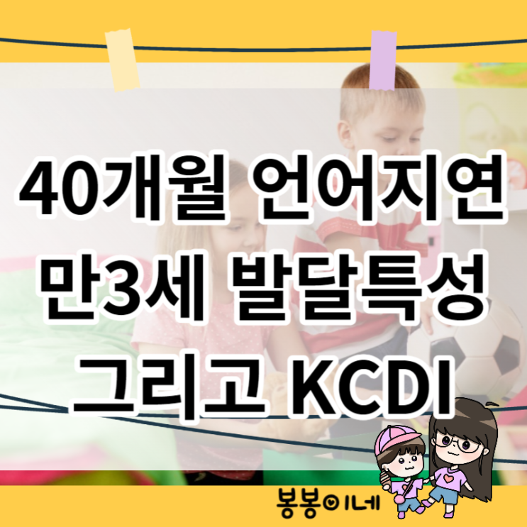 40개월 언어지연 만3세 발달특성 KCDI 검사 꼭 필요할까 : 네이버 블로그