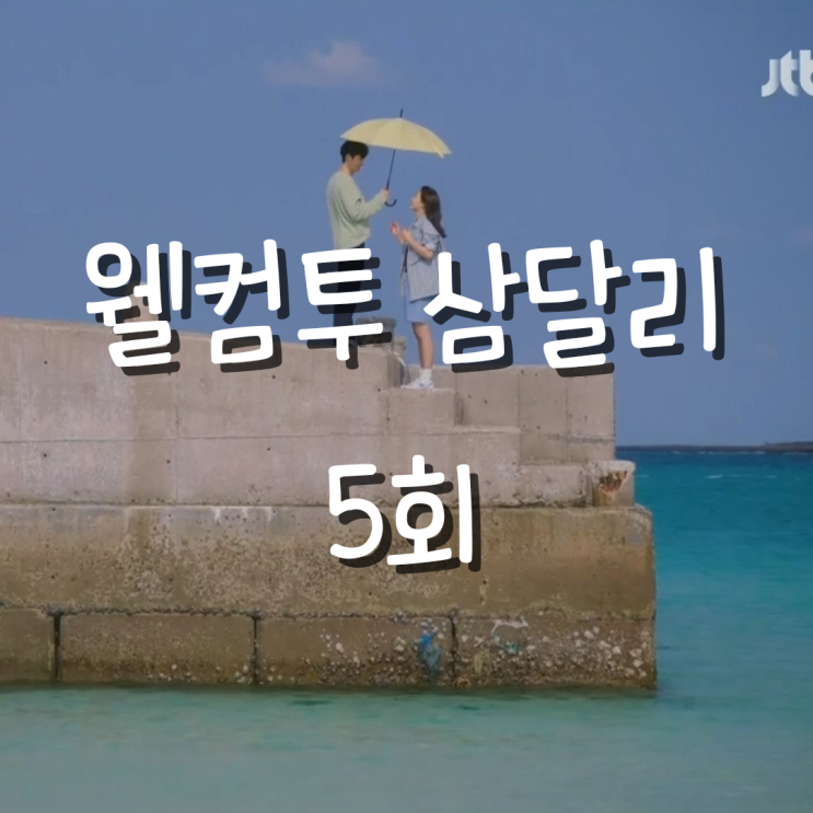 웰컴투 삼달리 5회 줄거리 조삼달에게 천천히 다가가는 부상도 네이버 블로그