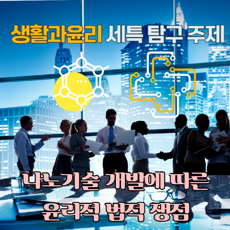 과학 공학 생활과 윤리 세특 탐구 주제 나노기술 개발에 따른 윤리적 법적 쟁점 네이버 블로그