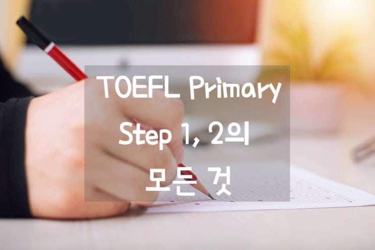 토플프라이머리 스텝1, 2 TOEFL Primary Step1, 2 미국 초등 교과를 기반으로 한 공신력있는 평가도구 : 네이버 블로그