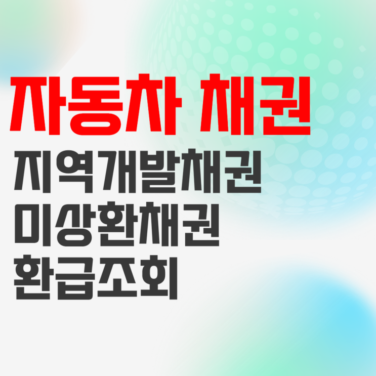 자동차 미상환채권 조회 방법 지역개발채권 환급 가능환급금 네이버 블로그