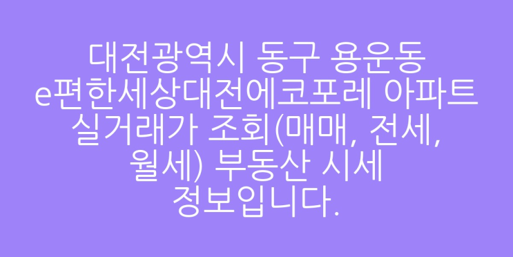 대전광역시 동구 용운동 E편한세상대전에코포레 아파트 실거래가 조회매매 전세 월세 부동산 시세 정보입니다 네이버 블로그