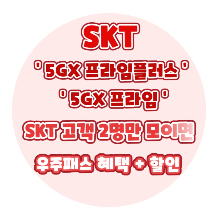 SKT 고객 2명 이상 모이면 우주패스 혜택 + 할인! 「5GX 프라임플러스」, 「5GX프라임」 가입하세요 : 네이버 블로그