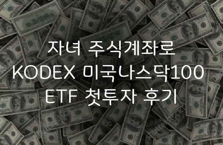자녀 주식 계좌 KODEX 미국나스닥100 ETF 첫투자 후기 : 네이버 블로그