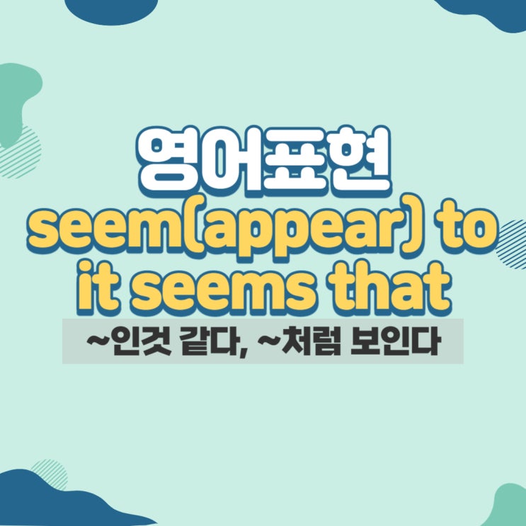 seem to, seem like, it seems that, it seems like, it appears that 용법 정리 ...