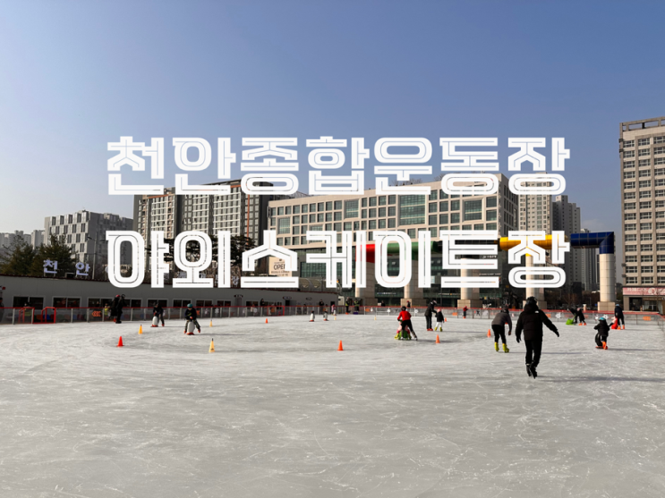 천안 겨울방학 아이와 가볼만한곳 종합운동장야외스케이트장무료 정보 네이버 블로그