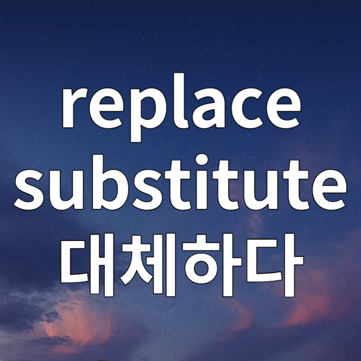대체하다 영어로 replace A with B / substitute A for B 예문 : 네이버 블로그