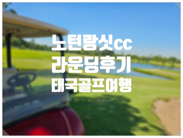 태국 방콕골프 3일차 노턴랑싯cc 라운딩 후기 : 네이버 블로그