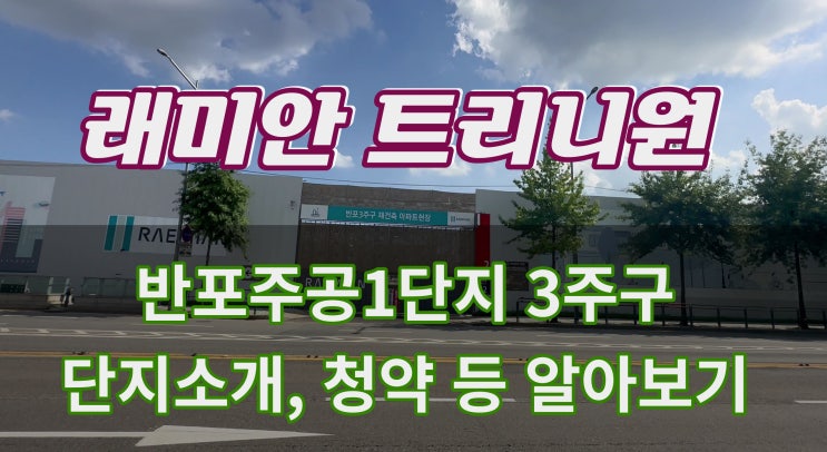 반포3주구 래미안트리니원 단지 소개 현장 청약 등 궁금했던 것들 알아보기 네이버 블로그