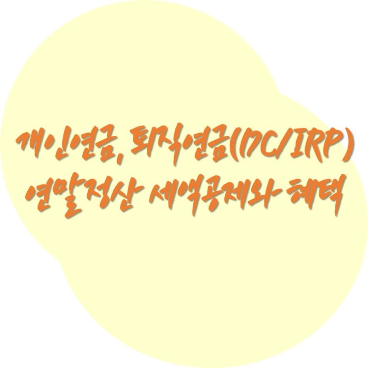 연금저축 x 퇴직연금(DC, IRP) 연말정산 세액공제 활용 노후준비(한도, 공제율, 과세 이연) : 네이버 블로그