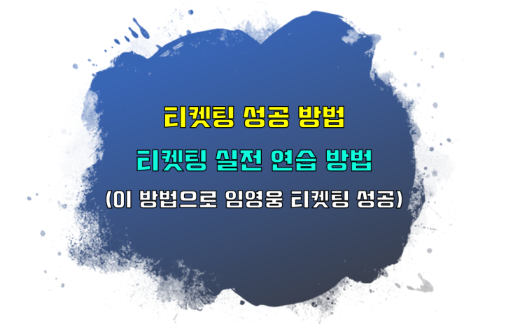 티켓팅 성공 방법 및 실전 연습 방법 공유 이 방법으로 임영웅 티켓팅 성공 네이버 블로그