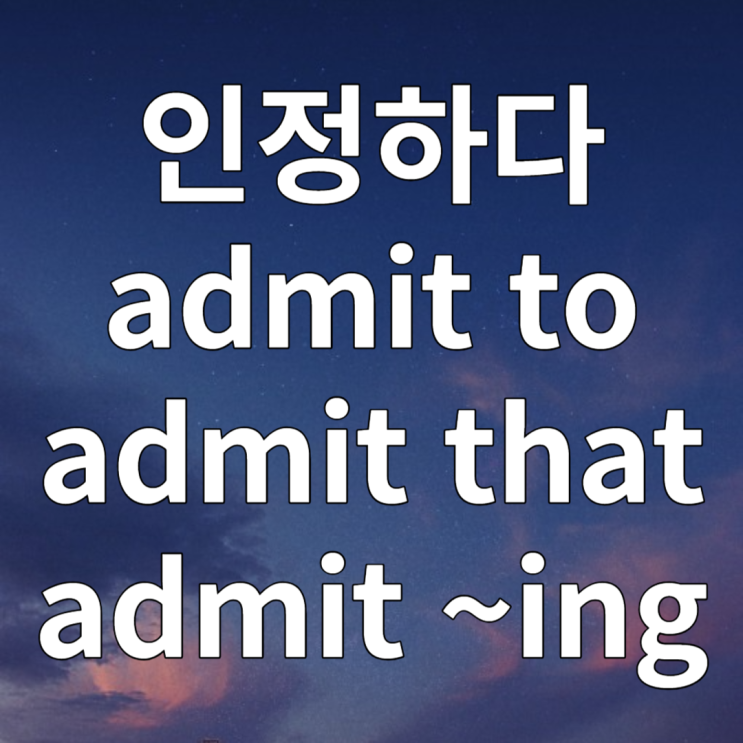 인정하다 영어로 admit to / admit ~ing / admit that : 네이버 블로그